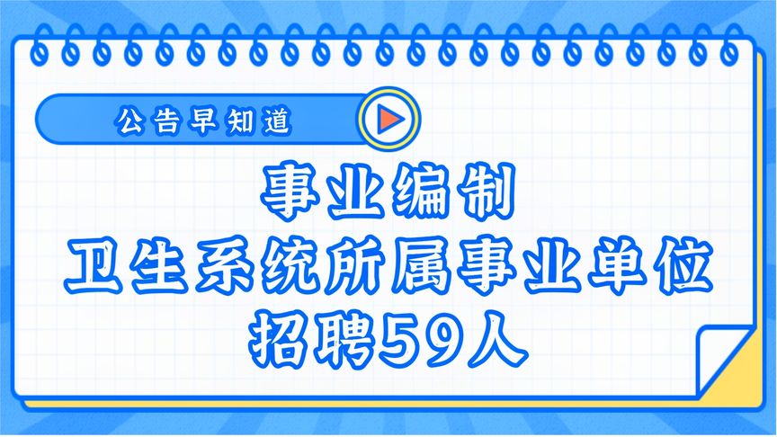 事业编制丨卫生系统所属事业单位招聘59人! 结构化面试