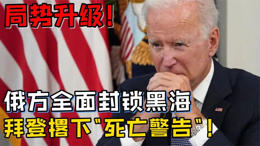 局势升级！俄军全面封锁黑海，拜登撂下“死亡警告”！