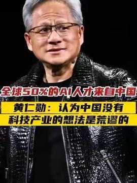 黄仁勋:认为中国没有科技产业的想法是荒谬的 全球50%的AI人才来自中国,黄仁勋:认为中国没有科技产业的想法是荒谬的