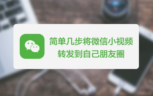 如何把微信小视频分享到自己的朋友圈?简单几步就能实现