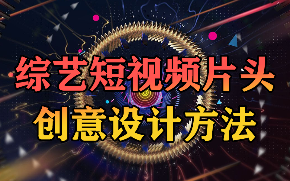 案例讲解抖音短视频综艺片头创意设计方法,含画面构图及色彩搭配