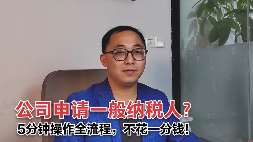 小规模公司如何申请一般纳税人?5分钟操作全流程,不花一分钱