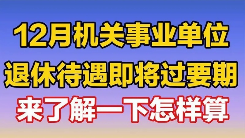 12月机关事业单位,退休待遇即将过要期,我们来了解一下