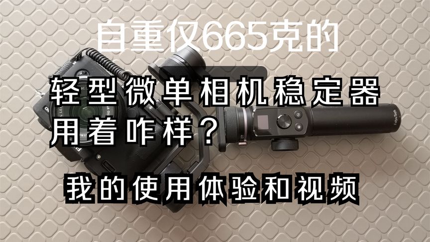 自重仅665克的轻型微单稳定器 用着咋样?我的使用体验及拍的视频