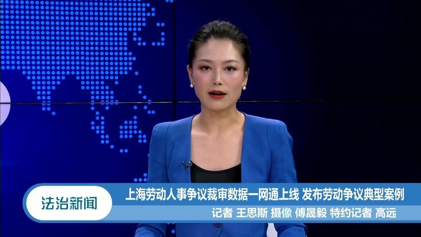 上海劳动人事争议裁审数据一网通上线,发布劳动争议典型案例