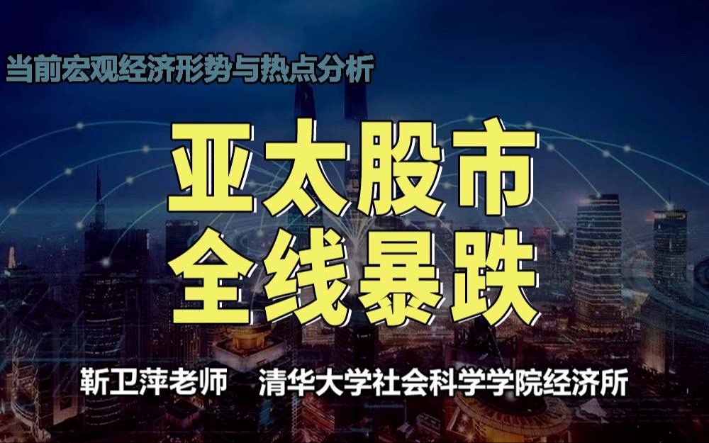 【清华大学靳卫萍】解读亚太股市全线暴跌|当前宏观经济形势与热点...