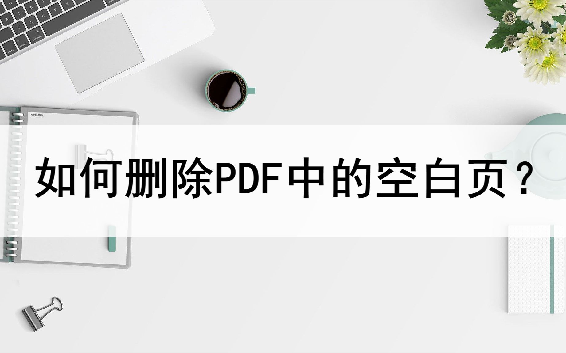如何删除PDF文件中的空白页?来看这两种方法