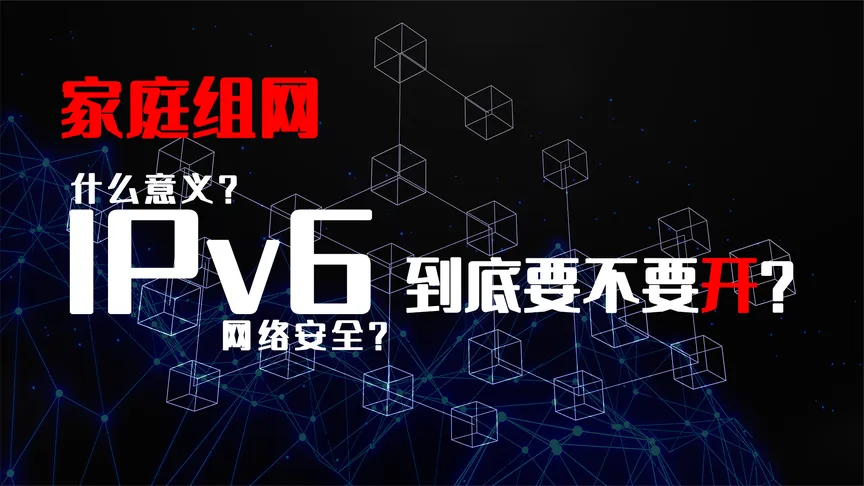 家庭组网之IPv6到底要不要开?有啥意义?网络安全如何解决?