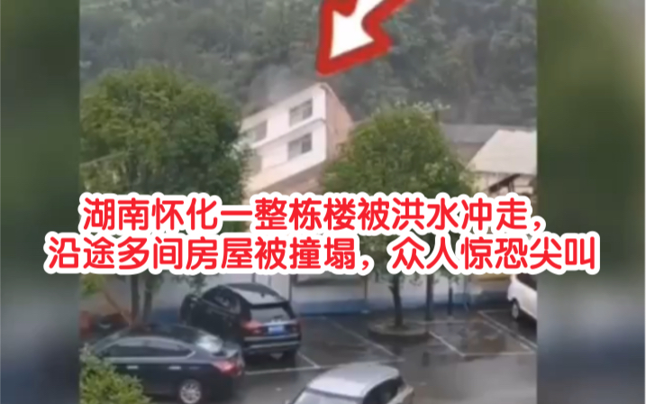 湖南暴雨多地受灾严重:湖南怀化一整栋楼被洪水冲走,沿途多间房屋被...