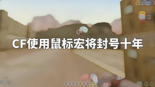 穿越火线严查鼠标宏玩家,使用鼠标宏将封号十年!