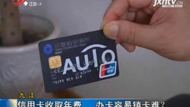九江:信用卡收取年费 办卡容易销卡难?