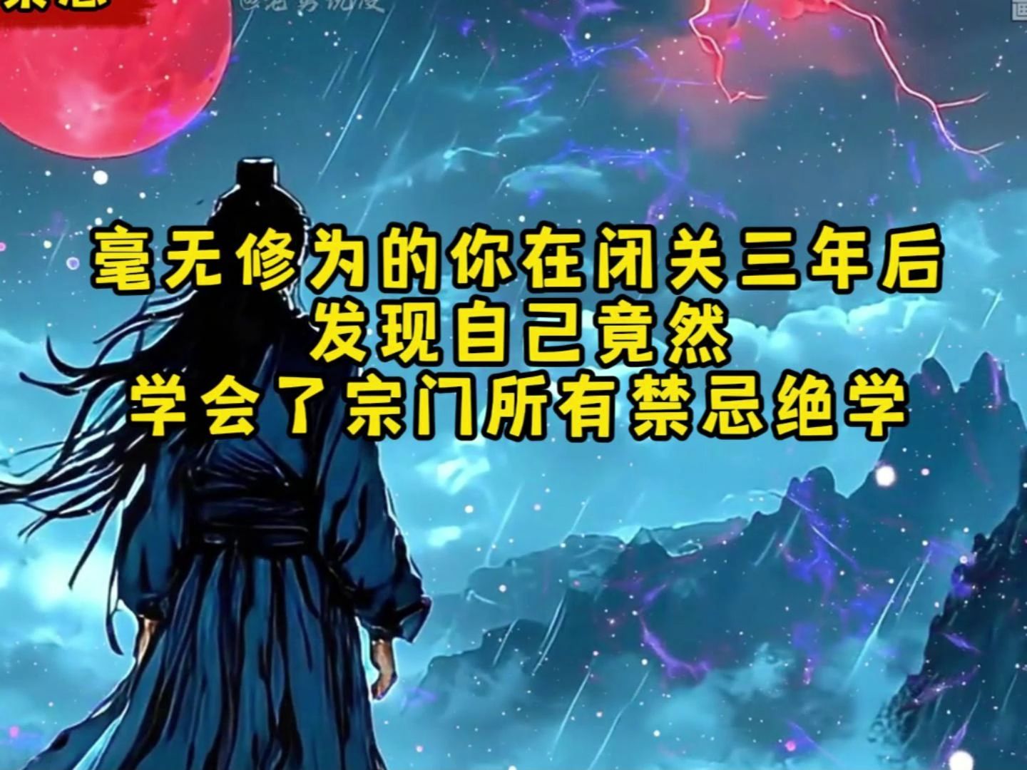 毫无修为的你在闭关三年后 发现自己竟然 学会了宗门所有禁忌绝学《...