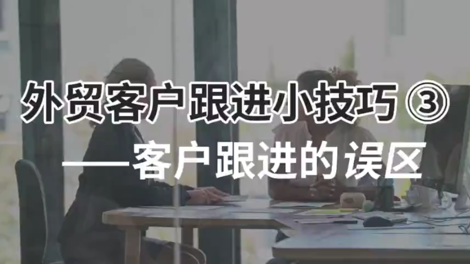 外贸客户跟进小技巧—客户跟进的误区