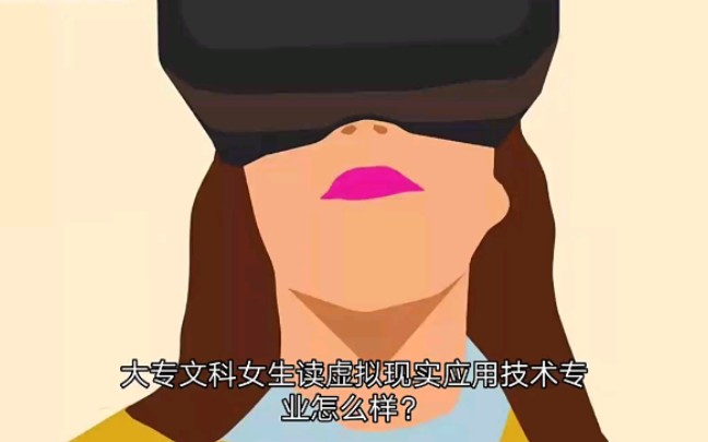 大专文科女生读虚拟现实应用技术专业究竟怎么样?