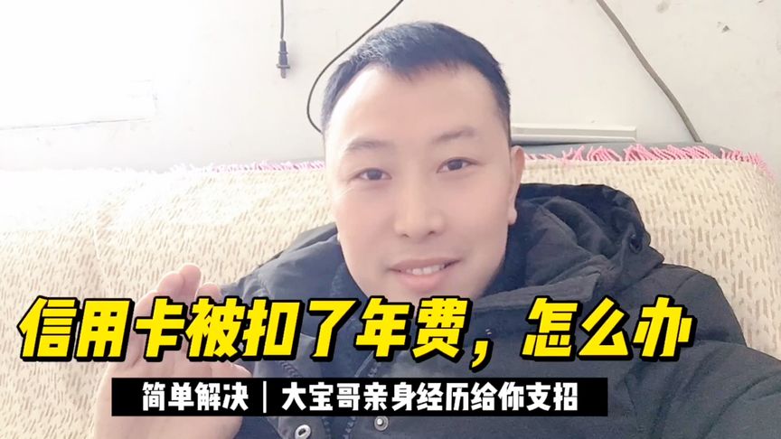 信用卡被扣了年费,怎么办?大宝哥给你支招,简单解决。