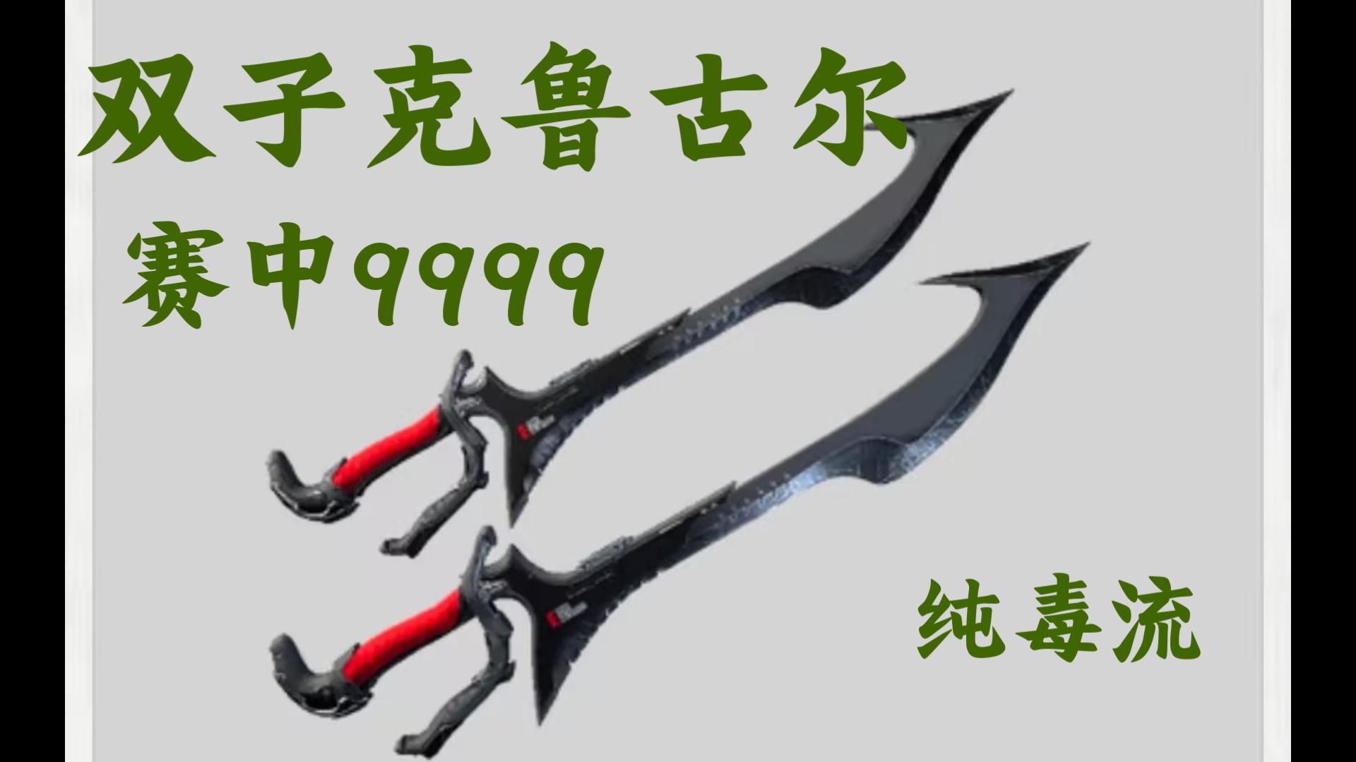 G佬双剑!双子克鲁古尔!赛中9999纯毒流 双持克鲁古尔之刃让战场中的...