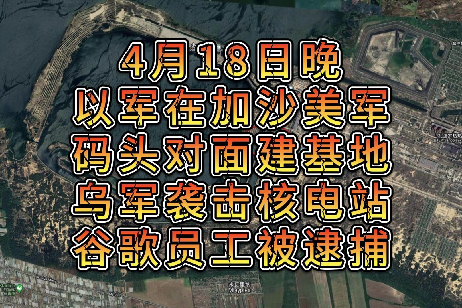 4月18日晚,以军在加沙美军码头对面建基地,乌军袭击核电站,谷歌员工...