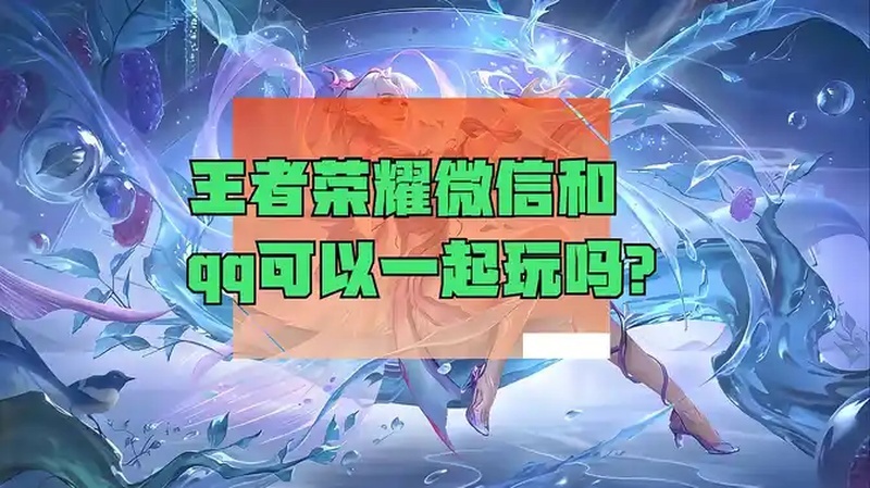 王者荣耀微信和qq可以一起玩吗?