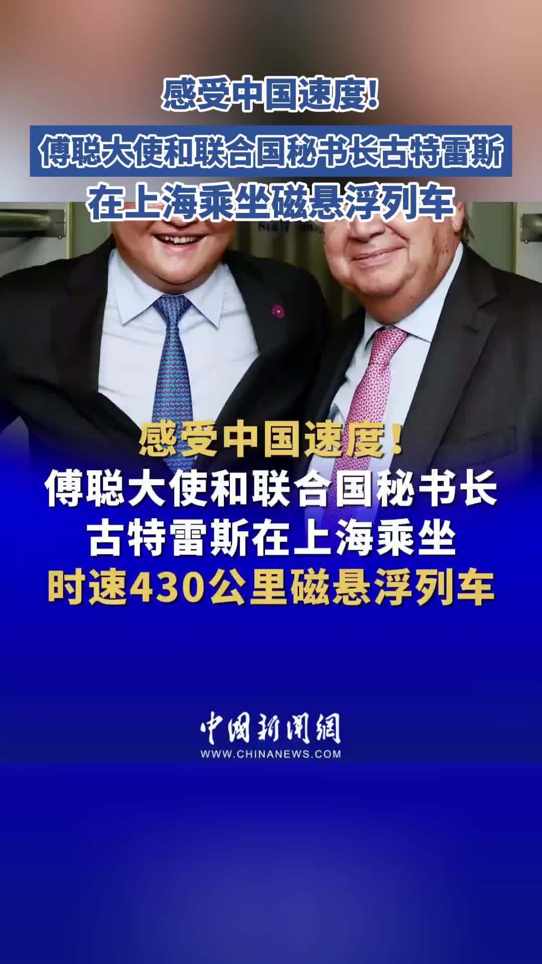 感受中国速度!傅聪大使和联合国秘书长古特雷斯,乘坐磁悬浮列车