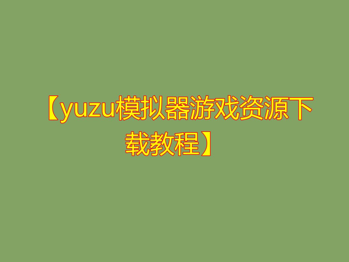 【yuzu模拟器游戏资源下载教程】