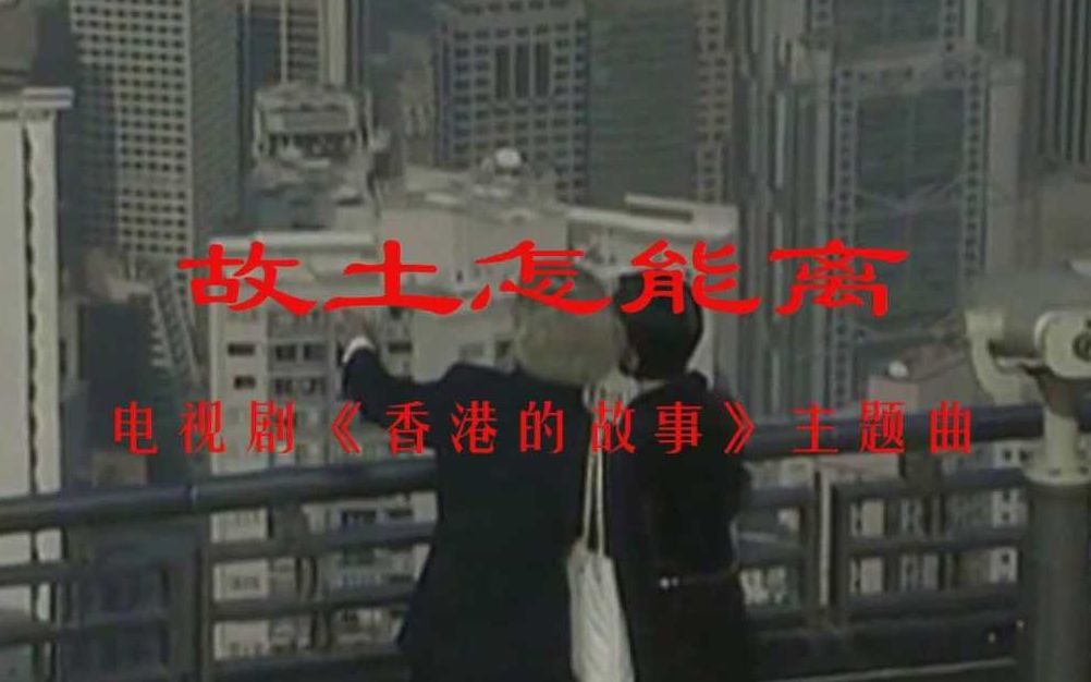 故土怎能离(奋进新时代-电视剧《香港的故事》主题曲)