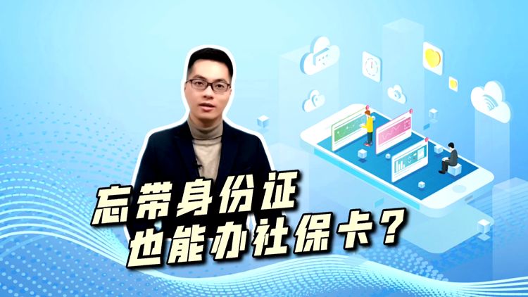 阿姨爷叔请提问|忘了带身份证,也能办社保卡