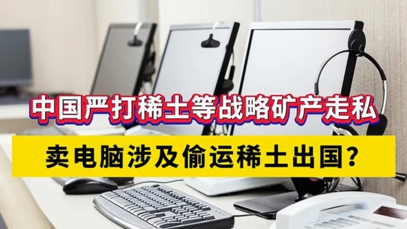 中国严打稀土等战略矿产走私 卖电脑涉及偷运稀土出国?