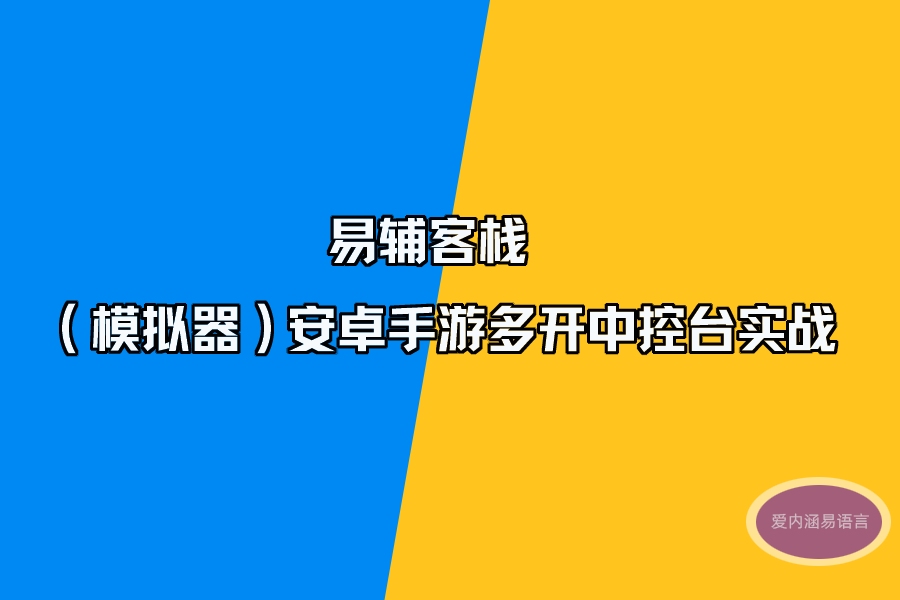 易辅客栈(模拟器)安卓手游多开中控台实战_1.课程介绍