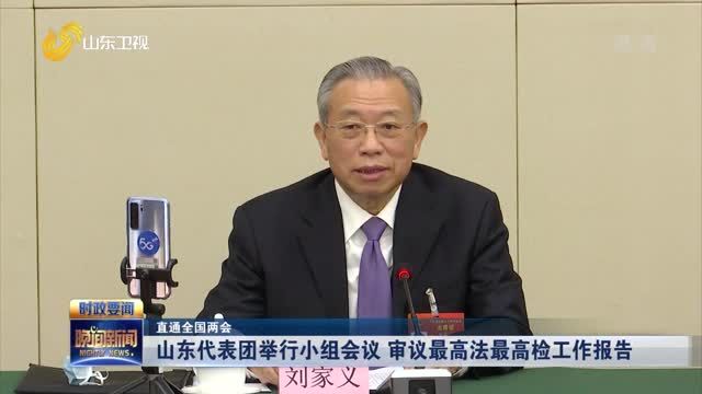山东代表团举行小组会议,审议最高法最高检工作报告