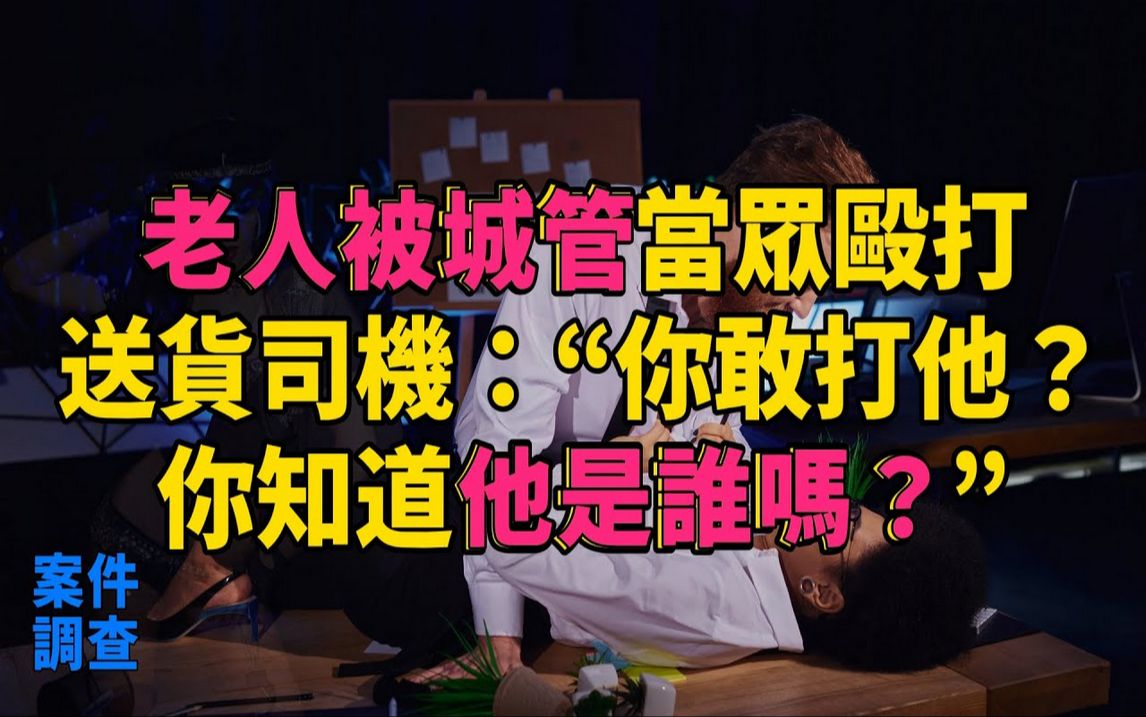 #大案纪实#刑事案件#案件解说老人被城管当众殴打,送货司机:“你敢打...