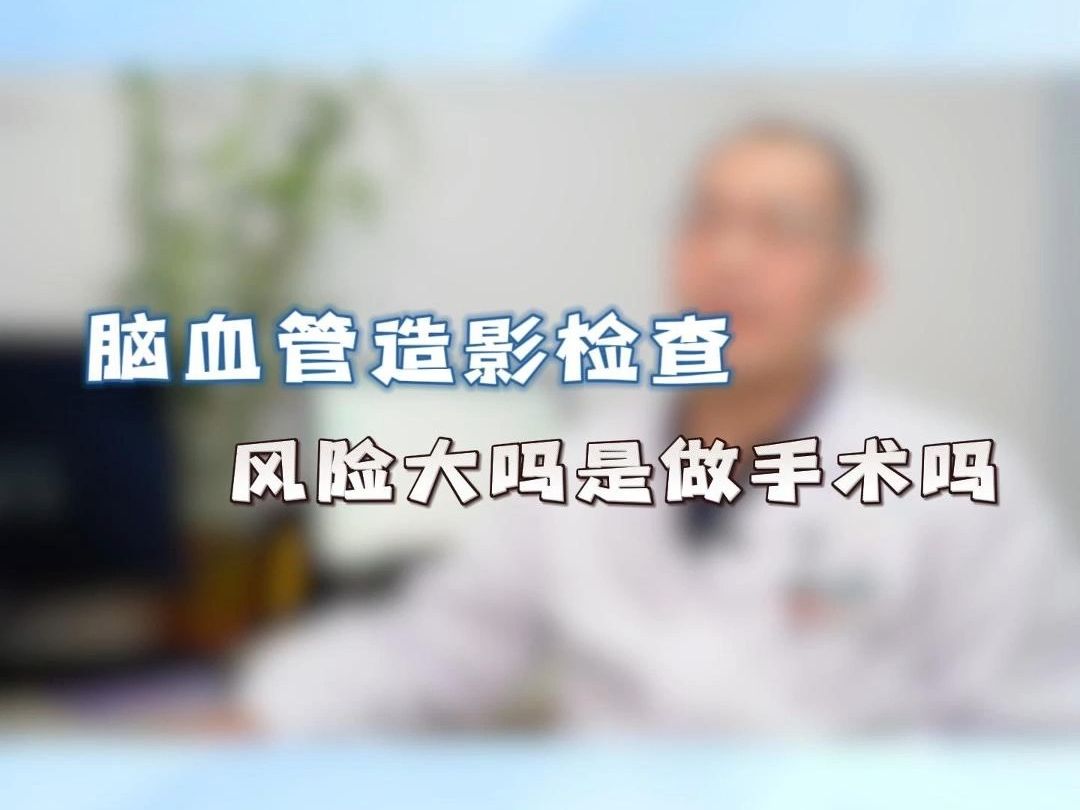 一提到脑血管造影检查就害怕?别慌啦!没你想象中可怕啦