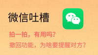 吐槽微信那些让你难受的功能,拍一拍,有用吗? 撤回功能,为啥要提醒...