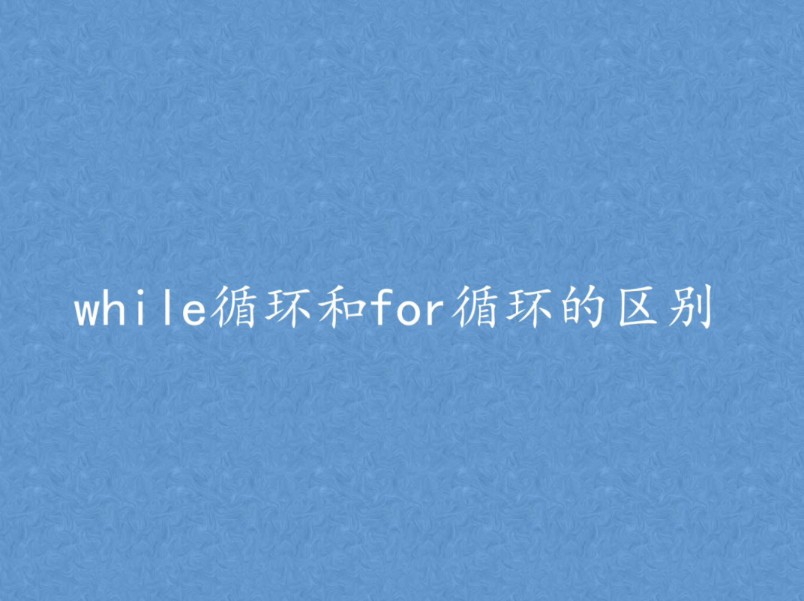 while循环和for循环的区别