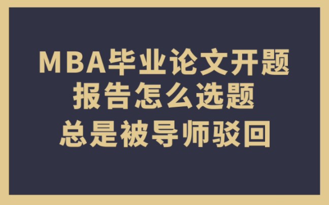 MBA毕业论文开题报告怎么选题?总是被导师驳回!