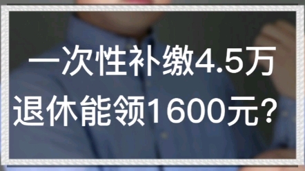 一次性补缴4.5万元,退休能领1600元,怎么回事