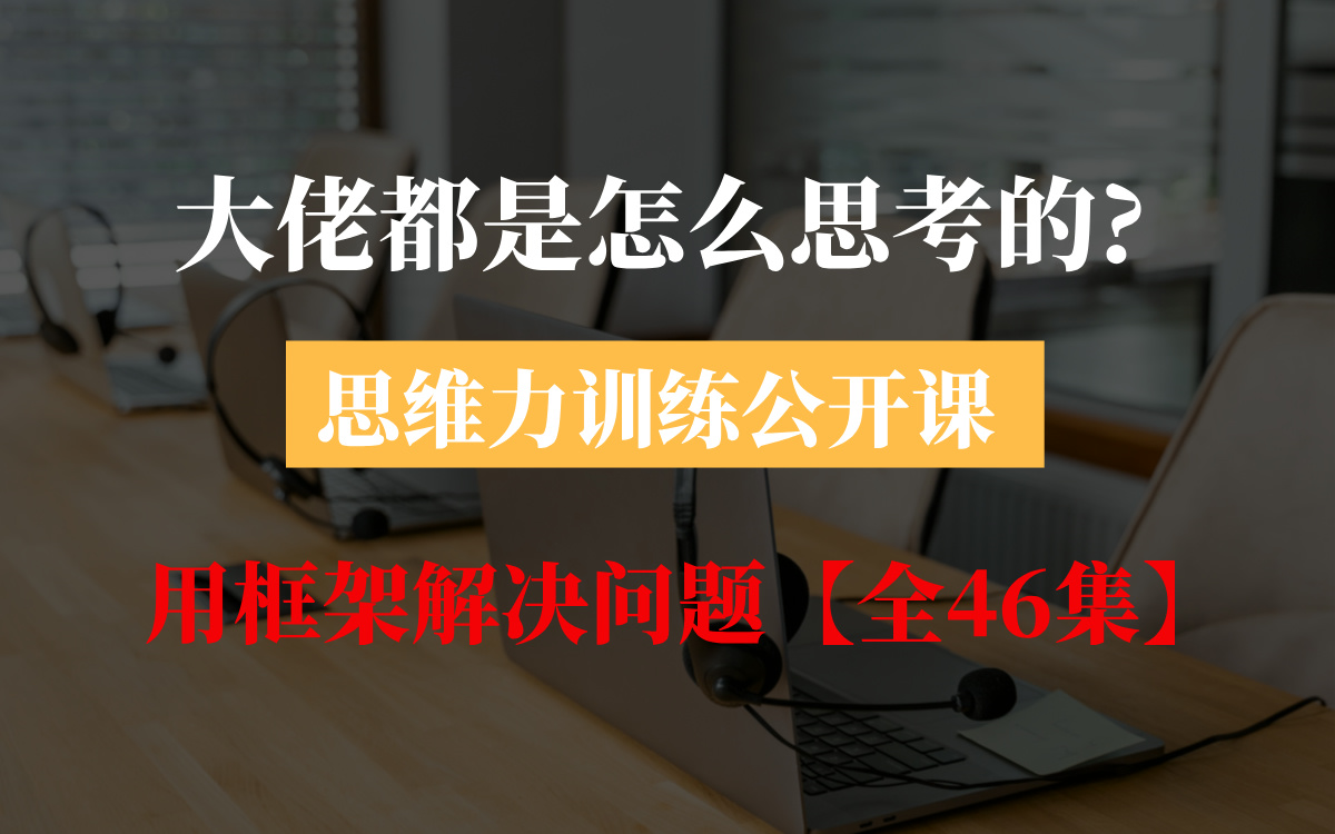 大佬都是怎么思考的?——思维力训练公开课,如何用框架解决问题【全...