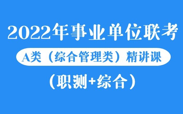 2022年联考事业单位A类精讲课((职测+综合A类)