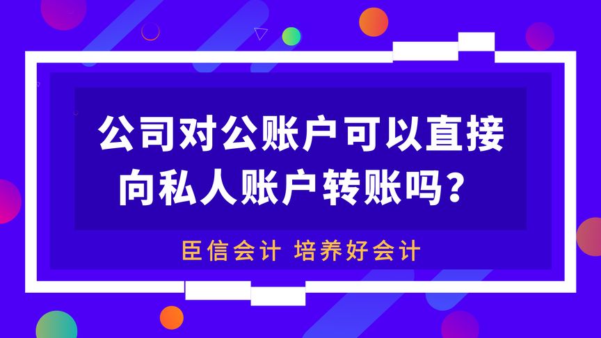 臣信会计:公司对公账户可以直接向私人账户转账吗?