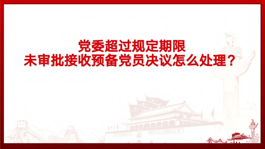 党委超过规定期限未审批接收预备党员决议怎么处理?
