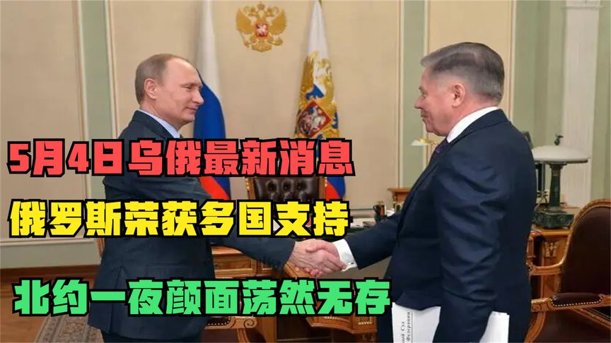 5月4日乌俄最新消息:俄罗斯荣获多国支持!北约一夜颜面荡然无存