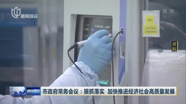 市政府常务会议:狠抓落实 加快推进经济社会高质量发展
