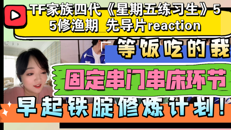 (TF家族四代reaction)《星期五练习生》55修渔期先导片～早起铁腚...