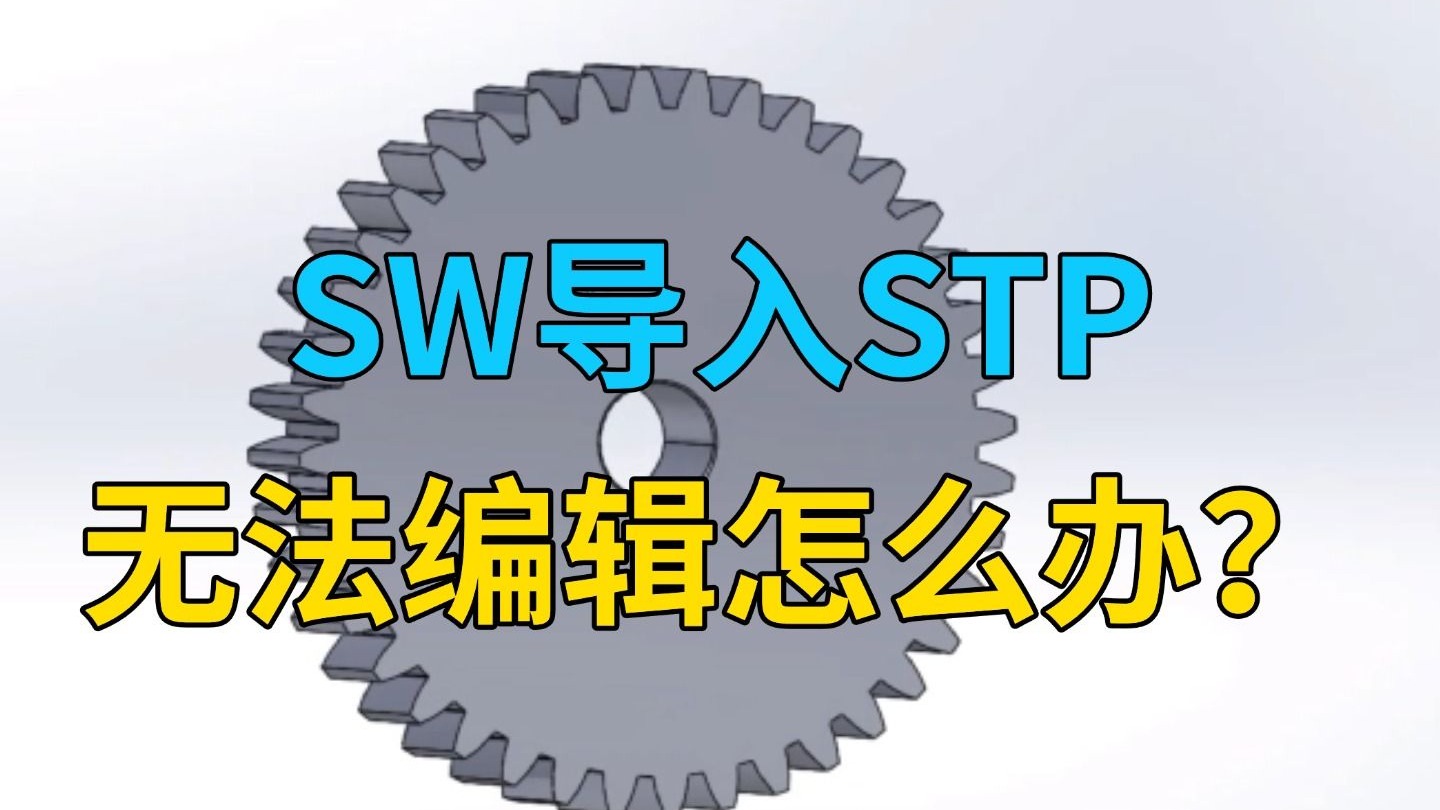 SolidWorks导入STP格式文件无法编辑怎么办?