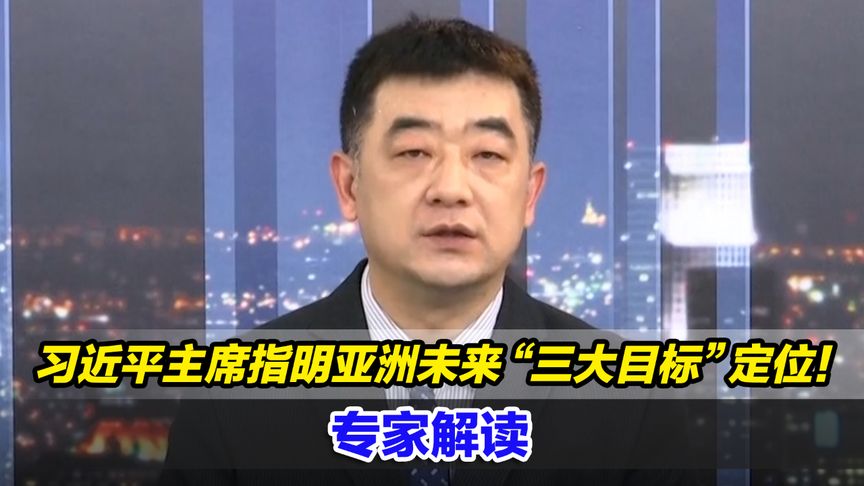 习近平主席指明亚洲未来“三大目标”定位!专家解读