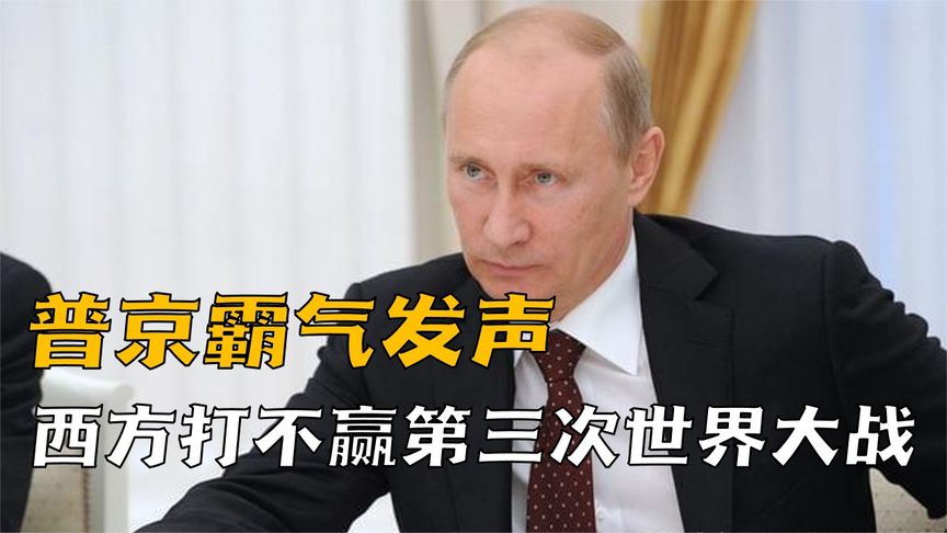 “第三次世界大战不会爆发!”普京霸气放话:西方绝对赢不了
