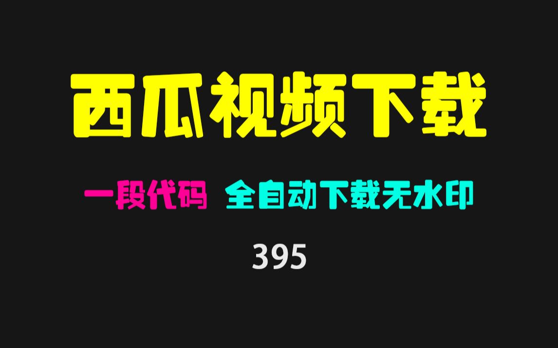 西瓜视频怎么批量下载到本地?只需要一段代码即可全自动下载!