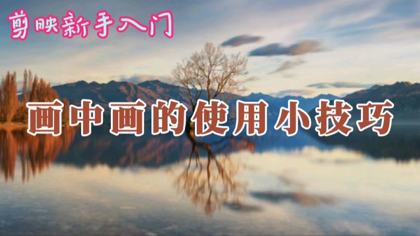 剪映新手入门:画中画几个使用小技巧,学了就能事半功倍省事很多
