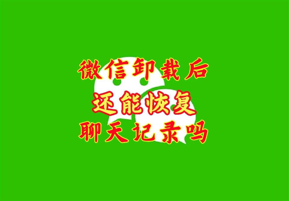 微信卸载后还能恢复微信聊天记录吗?