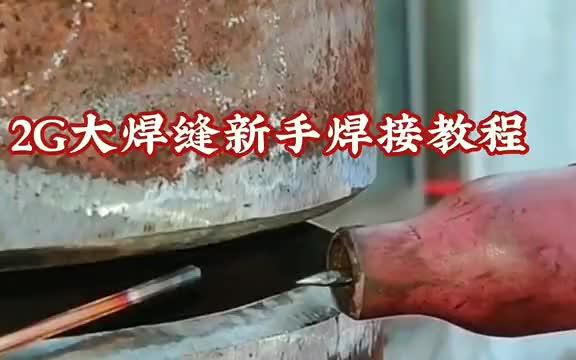 新手必须要掌握的焊接技巧,2G大焊缝的焊接技术和手法教学