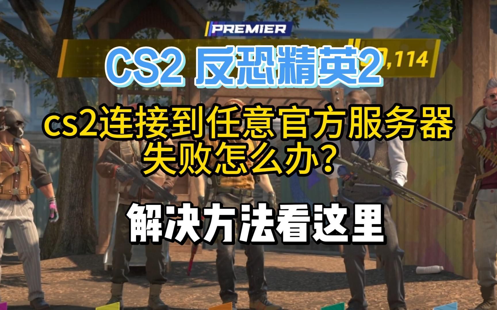 射击游戏CS2连接任意服务器失败怎么办?